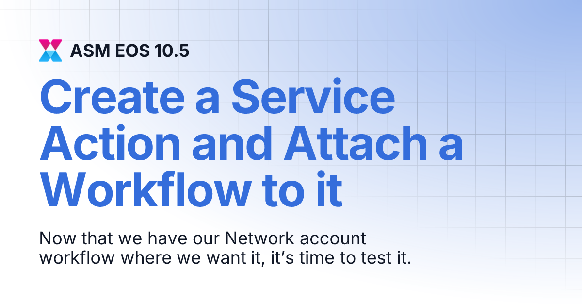 Create a Service Action and Attach a Workflow to it | ASM EOS 10.5