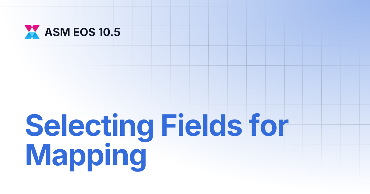 Selecting Fields for Mapping | ASM EOS 10.5