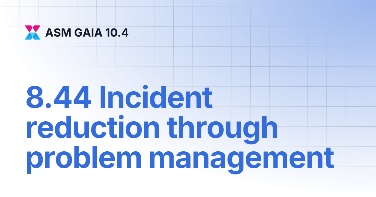 8.44 Incident reduction through problem management | ASM GAIA 10.4