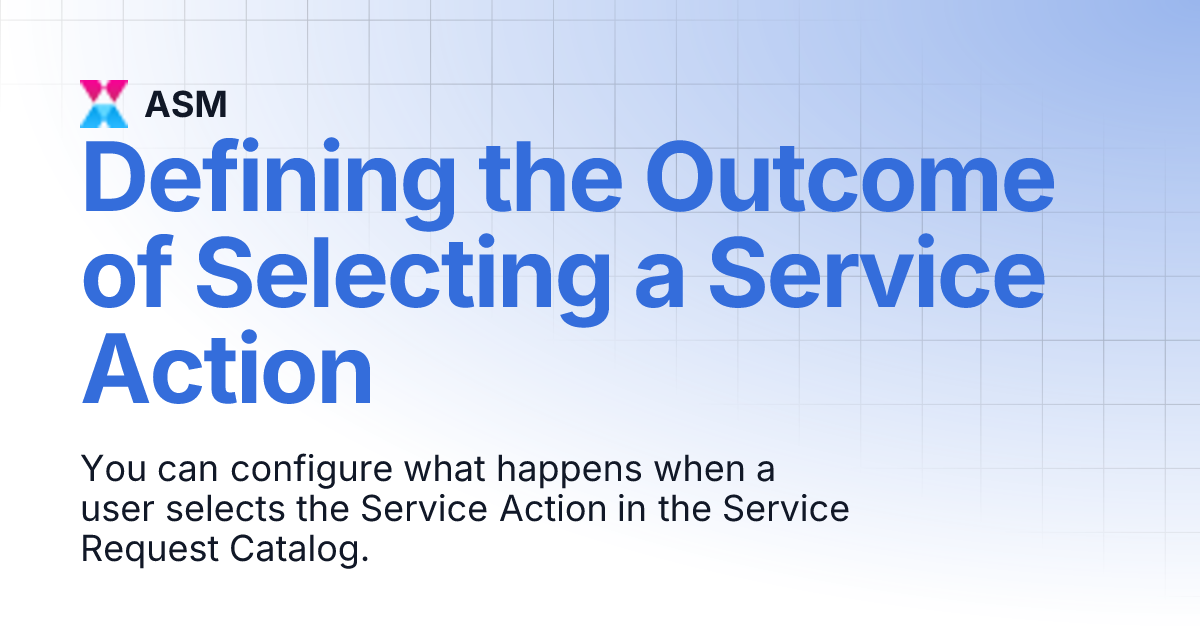 Defining the Outcome of Selecting a Service Action | ASM